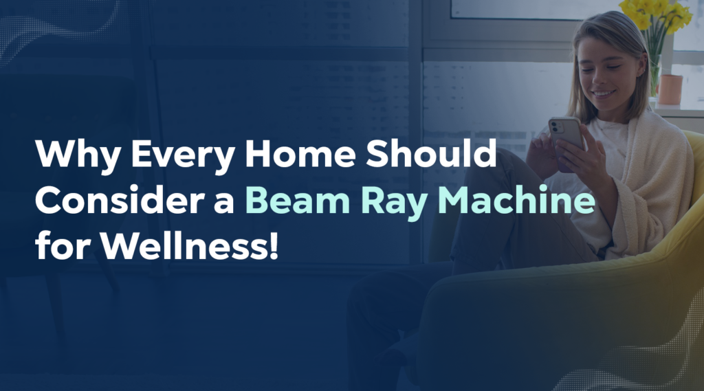 Why Every Home Should Consider a Beam Ray Machine for Wellness